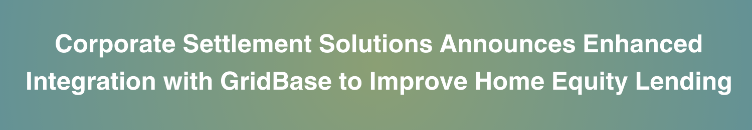 Corporate Settlement Solutions Announces Enhanced Integration with GridBase to Improve Home ...